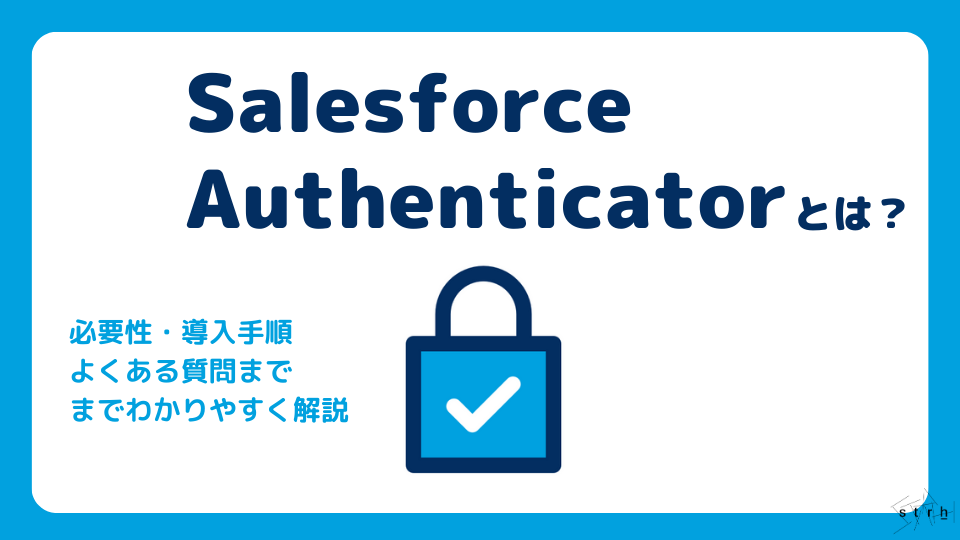 Salesforce Authenticatorとは?その必要性や導入手順、トラブルシューティングに至るまでをわかりやすく解説【必読