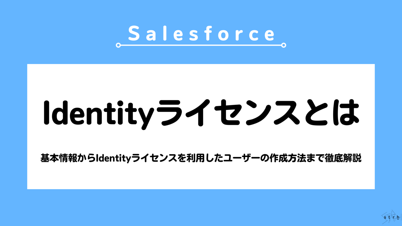 Salesforce Identityとは？基本情報からIdentityライセンスを利用したユーザーの作成方法まで徹底解説 | Strh ...