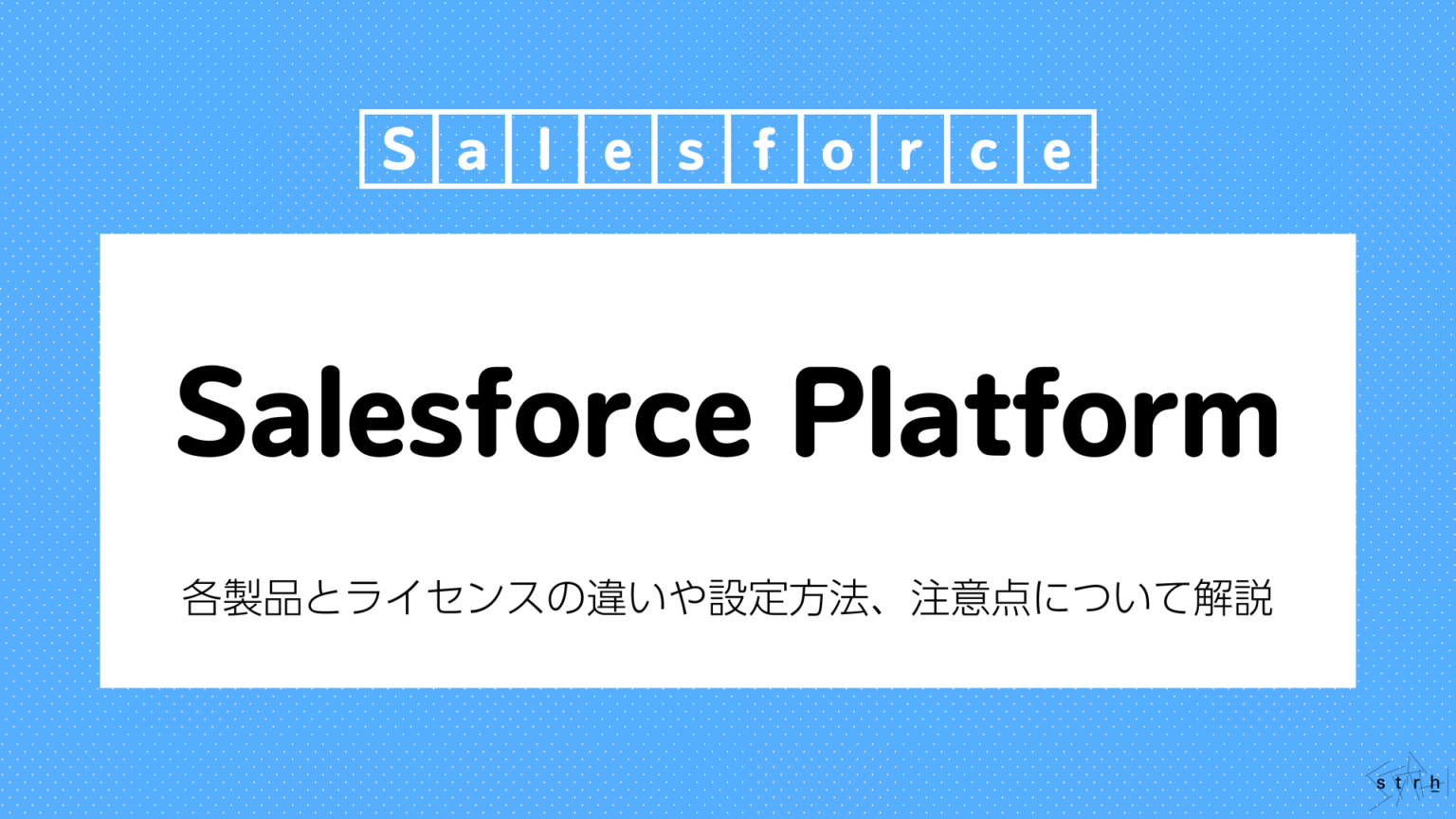 Salesforce Platformとは？他ライセンスとの違いや活用・設定方法について解説 | Strh株式会社(ストラ)