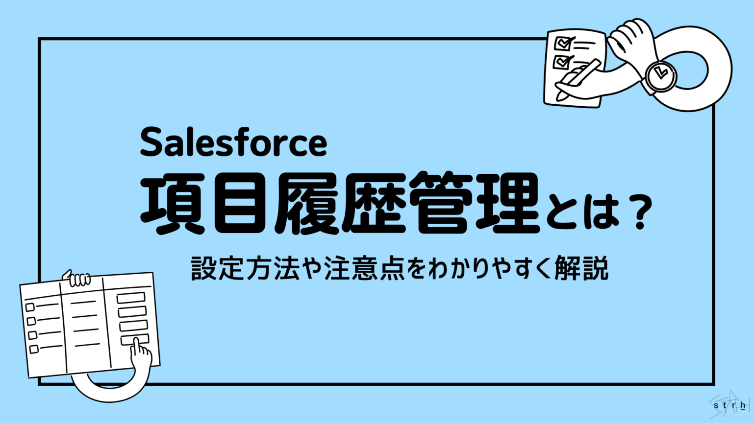 Salesforce 項目履歴管理とは？設定方法や注意点についてわかりやすく解説 | Strh株式会社(ストラ)